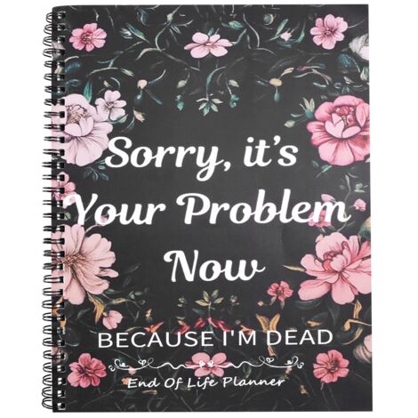 Sorry Its Your Problem Now Because Im Dead Funny End of Life Planner ...